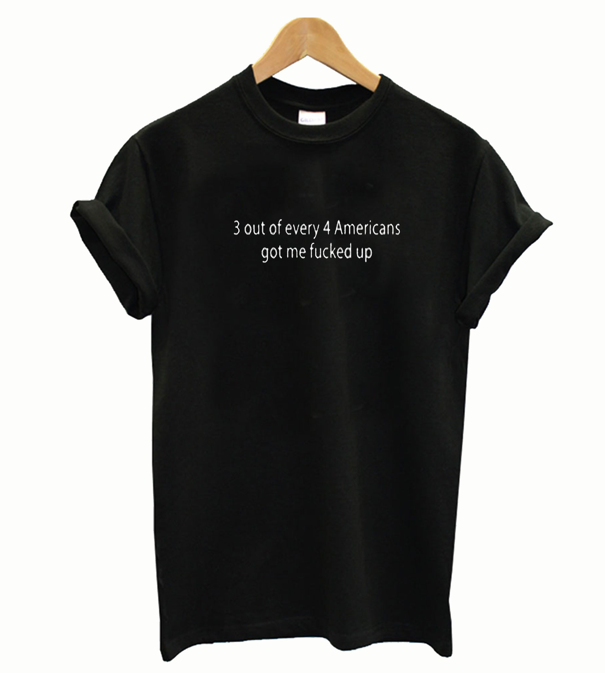 3 Out Of Every 4 Americans Got Me Fucked Up T Shirt